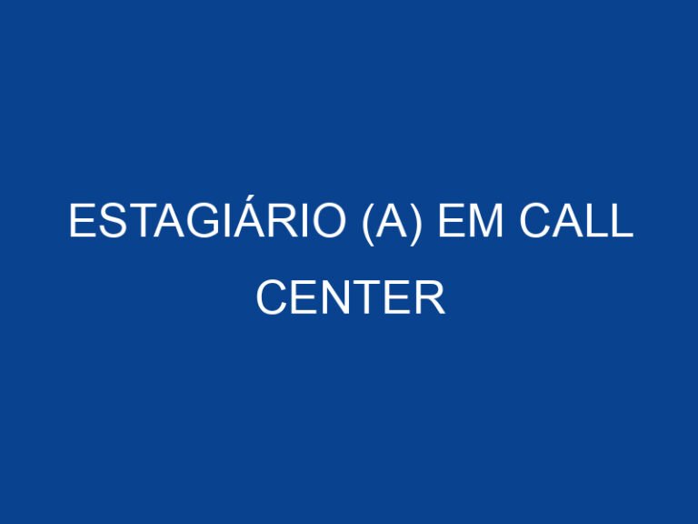 ESTAGIÁRIO (A) EM CALL CENTER - JOVEM APRENDIZ E ESTÁGIO