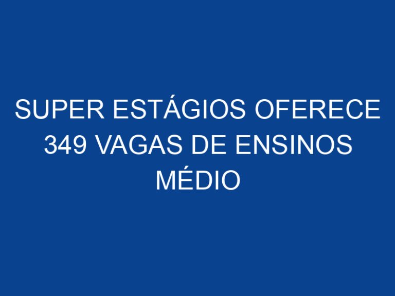 SUPER ESTÁGIOS OFERECE 349 VAGAS DE ENSINOS MÉDIO E SUPERIOR - JOVEM ...
